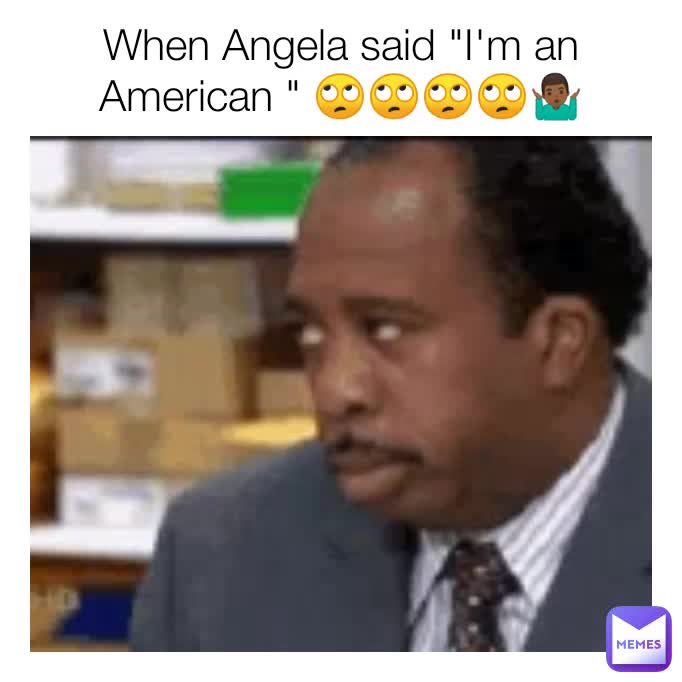 When Angela said "I'm an American " 🙄🙄🙄🙄🤷🏾‍♂️ | @vberleen | Memes