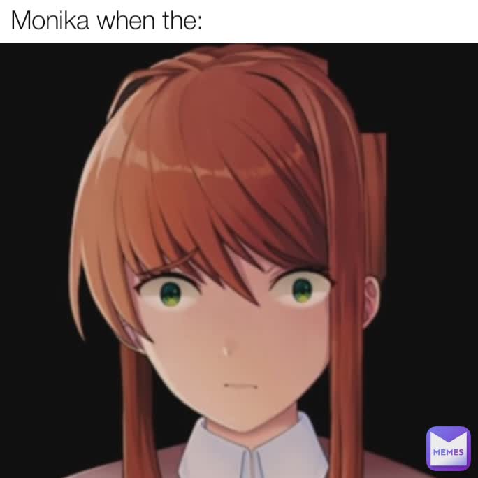 Monika when the: | @melancholicmelon | Memes