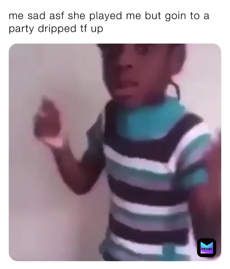 me sad asf she played me but goin to a party dripped tf up | @taytay787 ...