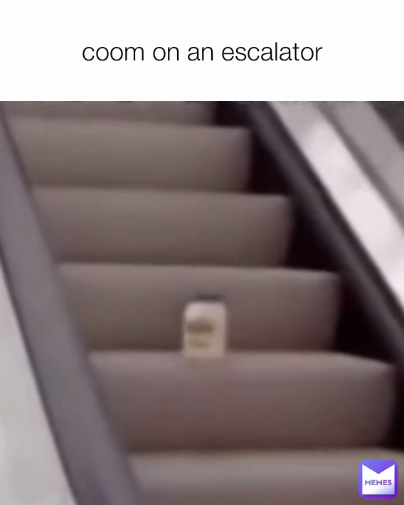 coom on an escalator | @cube.pdf | Memes