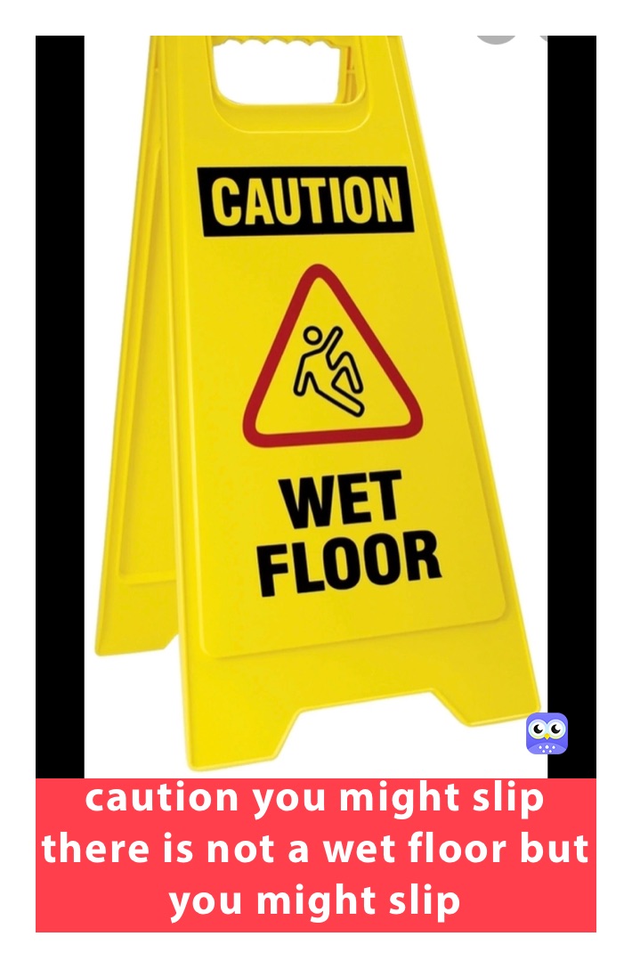 caution you might slip there is not a wet floor but you might slip ...