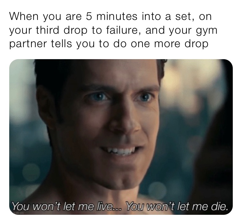 When you are 5 minutes into a set, on your third drop to failure, and ...