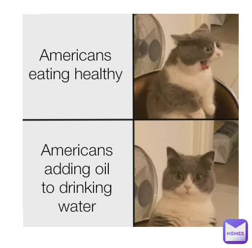 Americans eating healthy Americans adding oil to drinking water ...