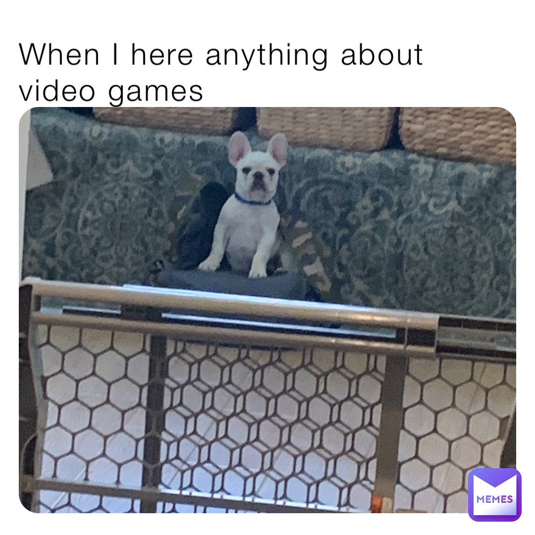 When I here anything about video games | @Games_gone | Memes