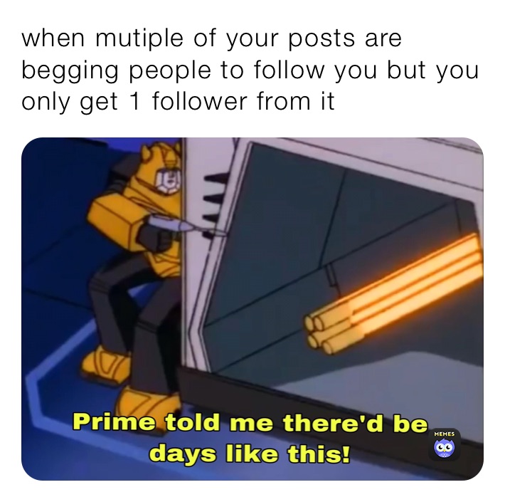 when mutiple of your posts are begging people to follow you but you ...