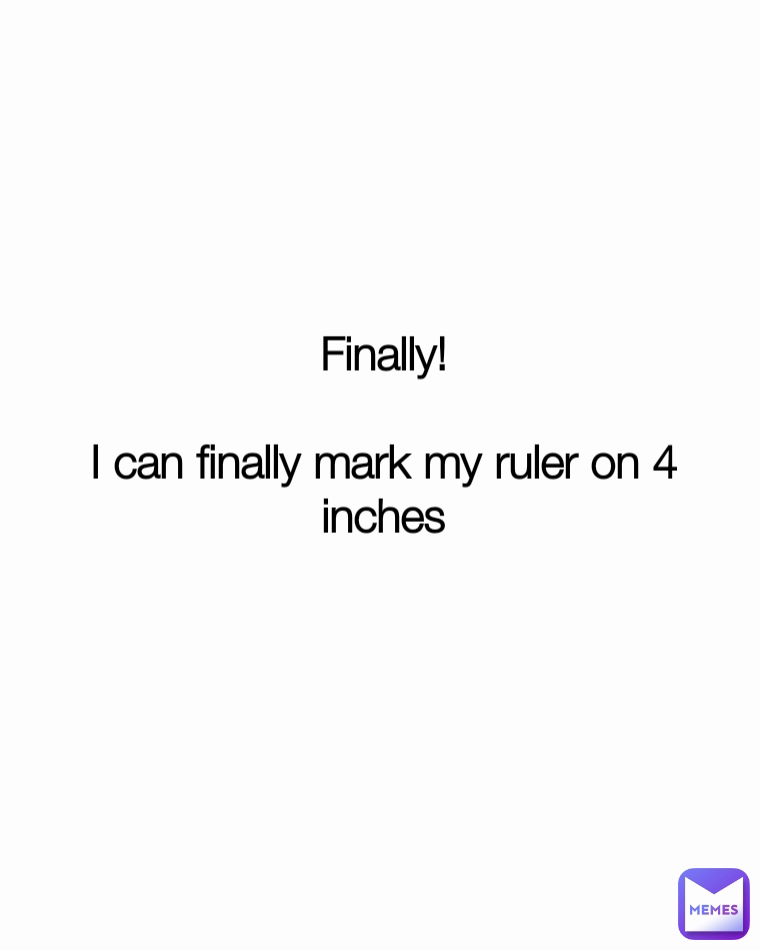 Finally! I can finally mark my ruler on 4 inches | @Fun_Facts | Memes