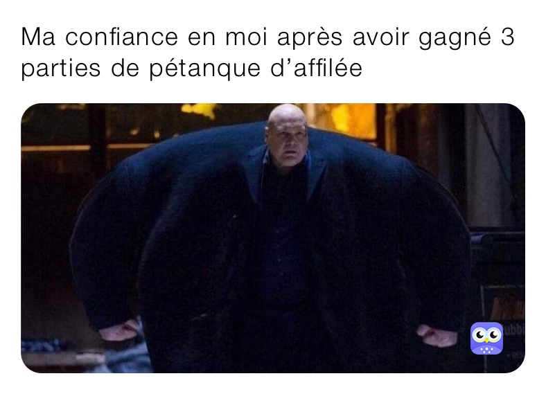 Ma confiance en moi après avoir gagné 3 parties de pétanque d’affilée ...