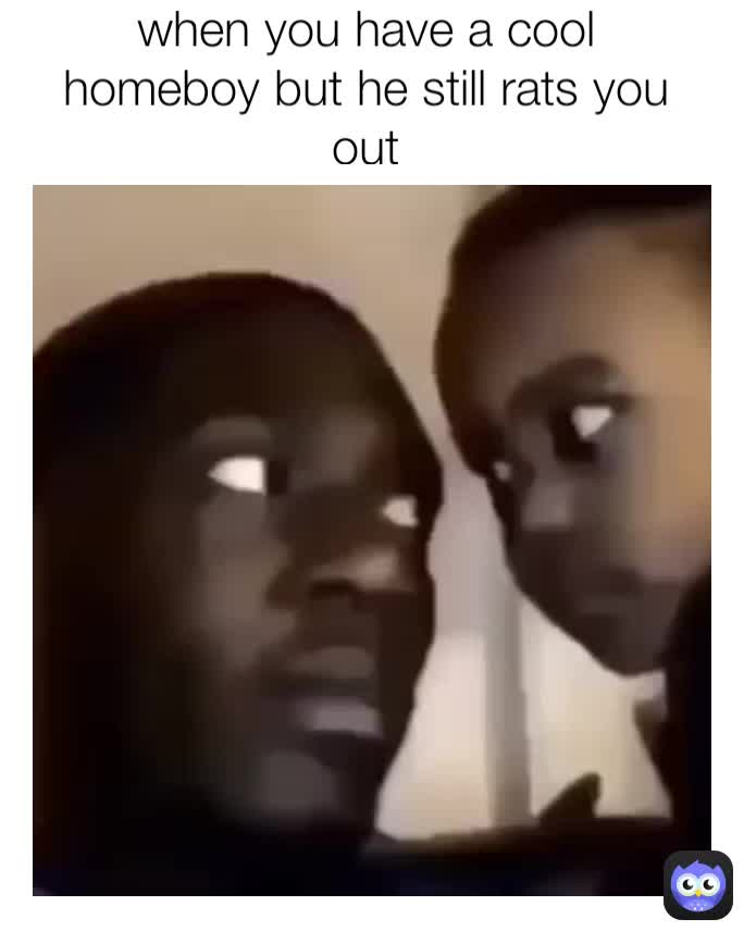 when you have a cool homeboy but he still rats you out | @not_slab219 ...