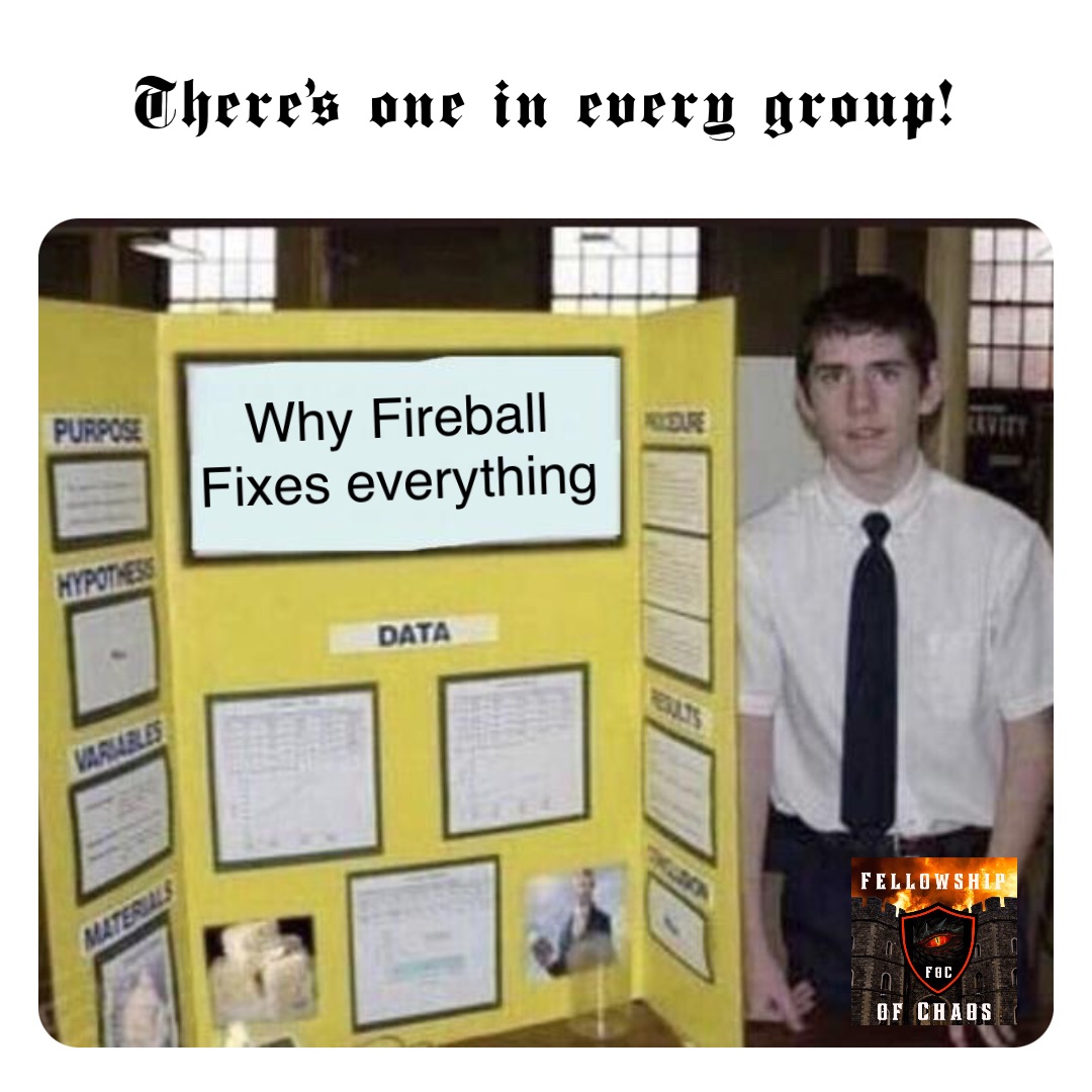 There’s one in every group! Why Fireball Fixes everything | @The_GM | Memes