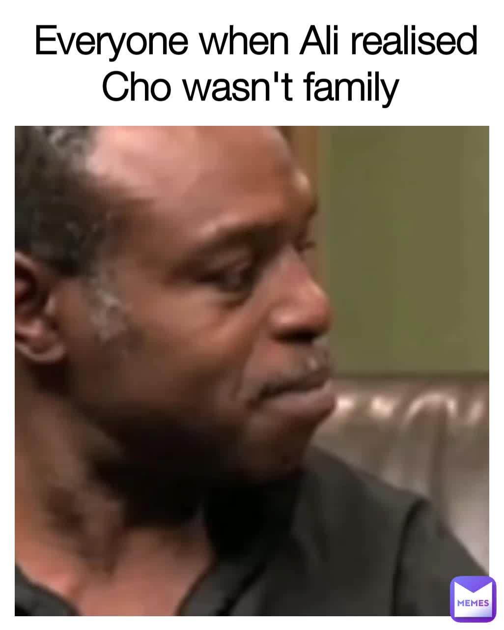 Everyone when Ali realised Cho wasn't family | @gpbragz | Memes