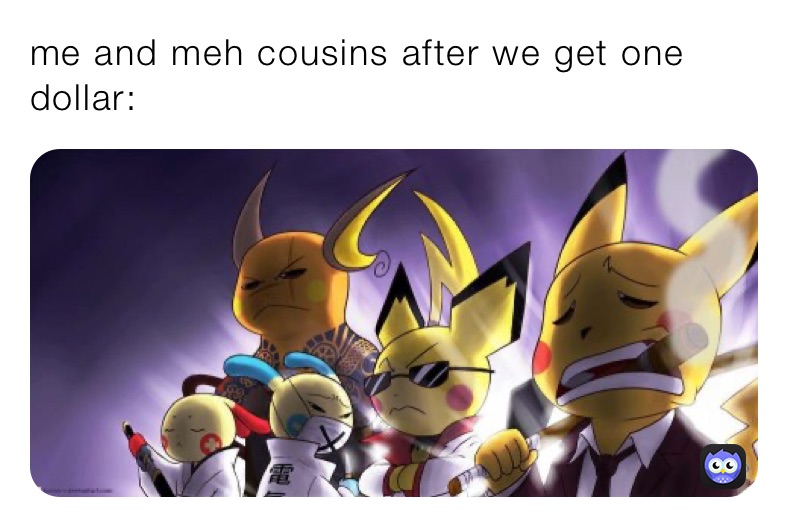 me and meh cousins after we get one dollar: | @melina_zoldyck | Memes