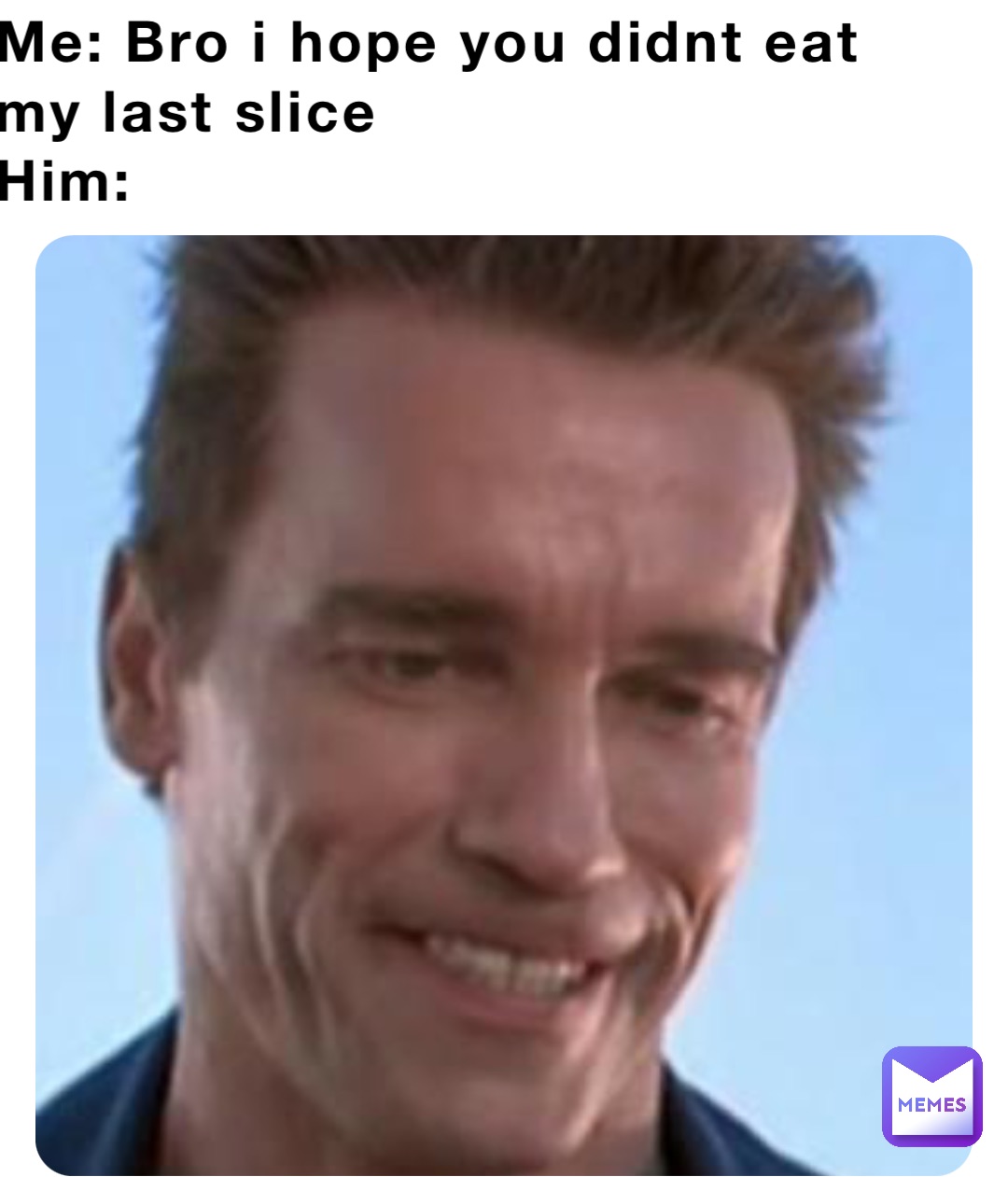 Me: Bro i hope you didnt eat my last slice Him: | @BoiiOnFlames | Memes