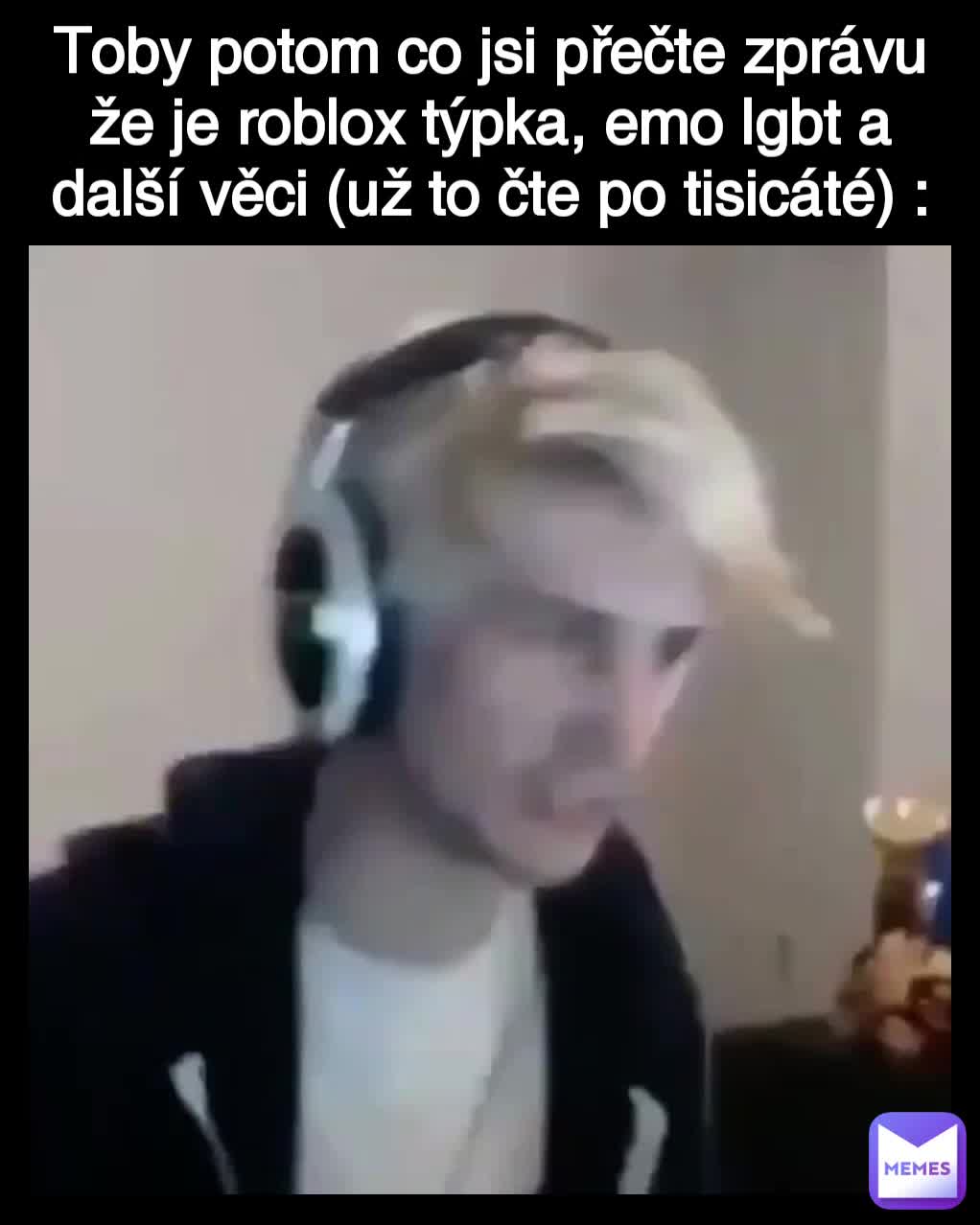 Toby potom co jsi přečte zprávu že je roblox týpka, emo lgbt a další ...
