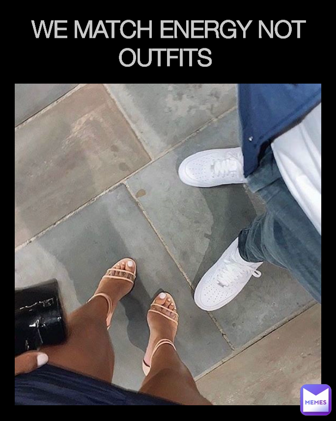 WE MATCH ENERGY NOT OUTFITS | @kaybeeoneup1 | Memes