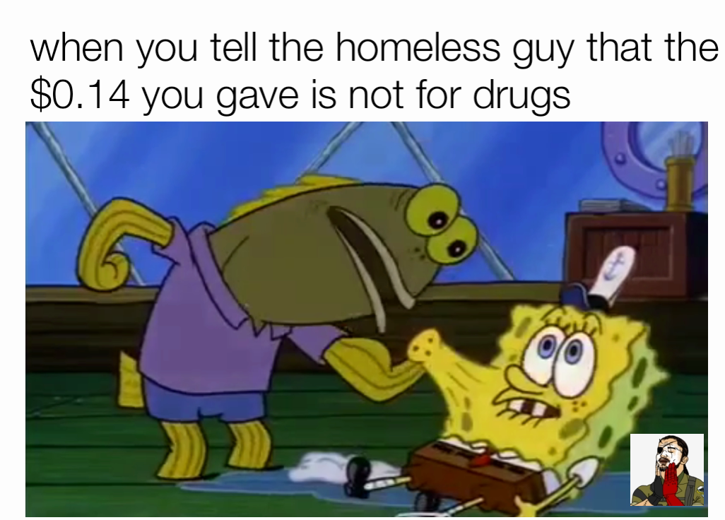 when you tell the homeless guy that the $0.14 you gave is not for drugs ...