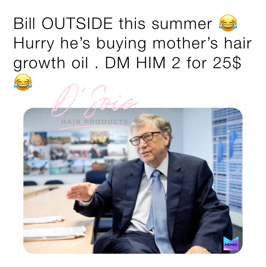 Bill OUTSIDE this summer 😂 Hurry he’s buying mother’s hair growth oil ...