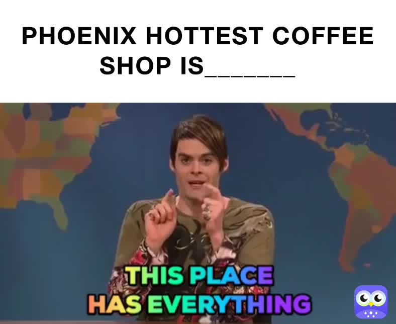 PHOENIX HOTTEST COFFEE SHOP IS_______ | @coffee_memes75 | Memes