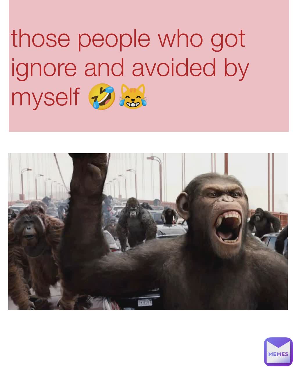 those people who got ignore and avoided by myself 🤣😹 | @reverseego | Memes