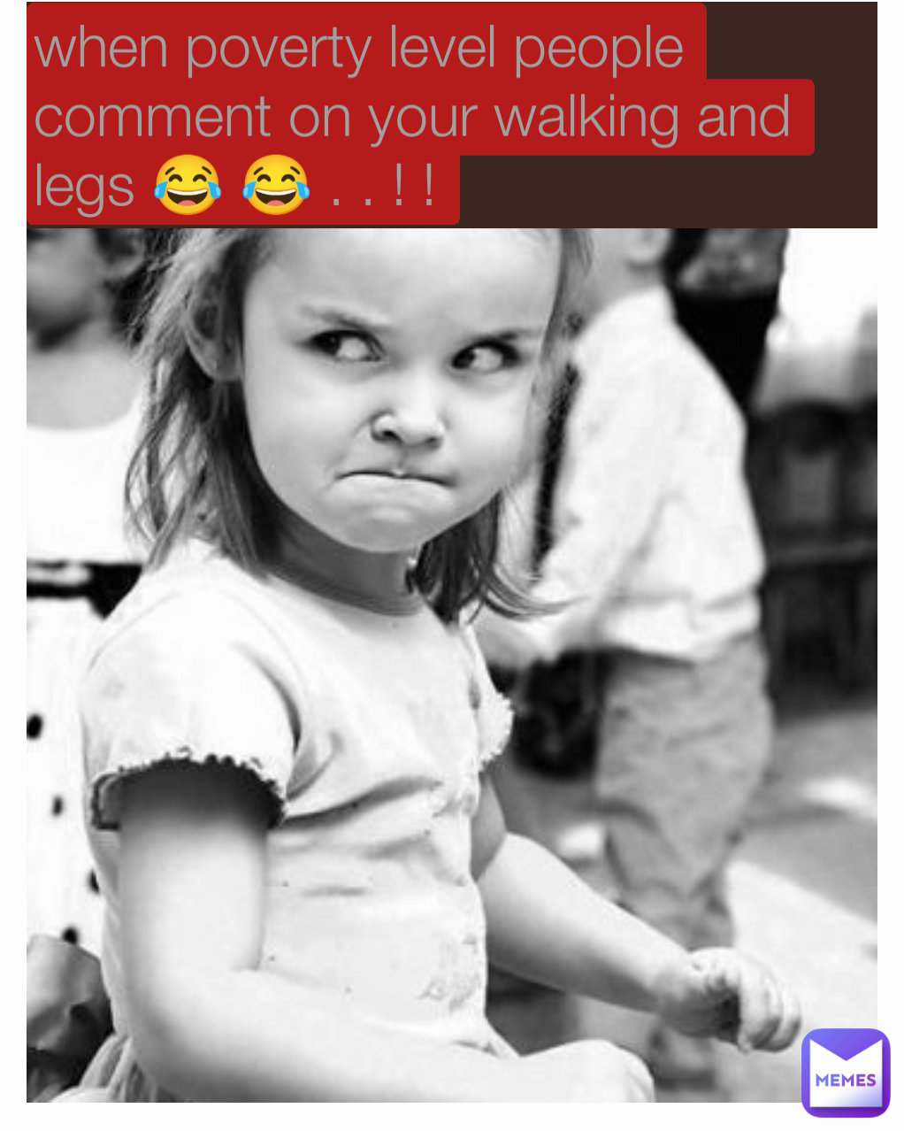 when poverty level people comment on your walking and legs 😂 😂 ...