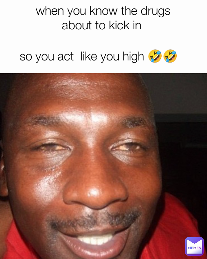 when you know the drugs about to kick in so you act like you high 🤣🤣 ...