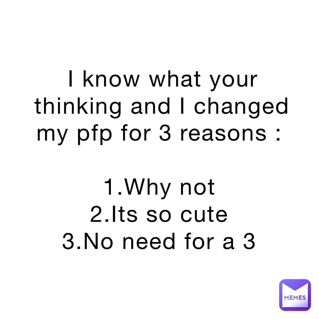 I know what your thinking and I changed my pfp for 3 reasons : 1.Why ...