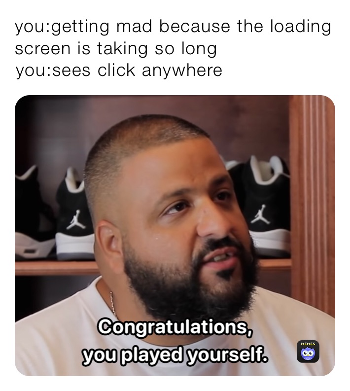 you:getting mad because the loading screen is taking so long you:sees ...