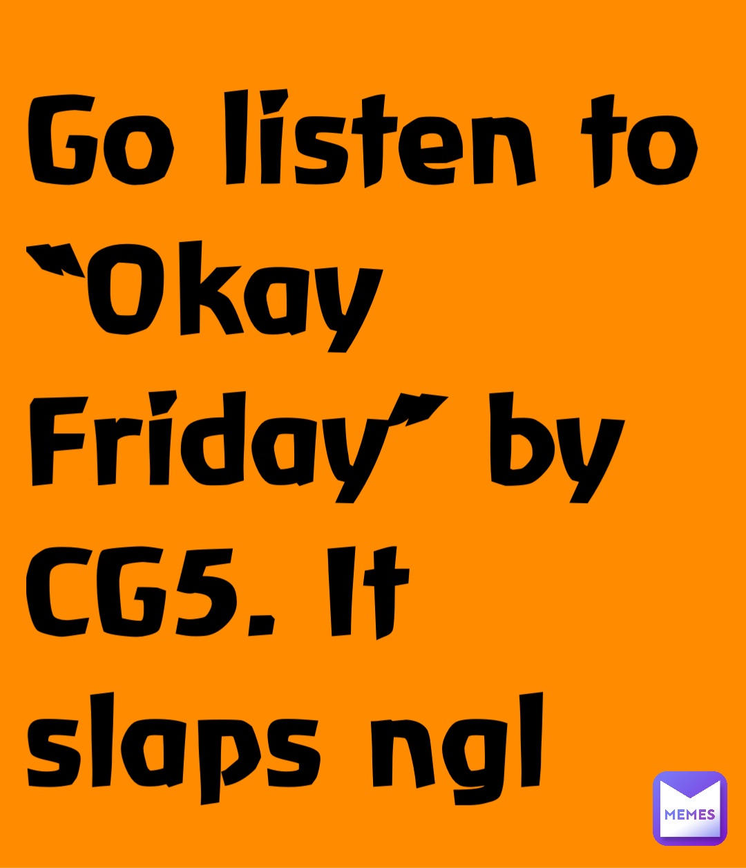 Go listen to “Okay Friday” by CG5. It slaps ngl | @ThatMemeGuyBeck | Memes