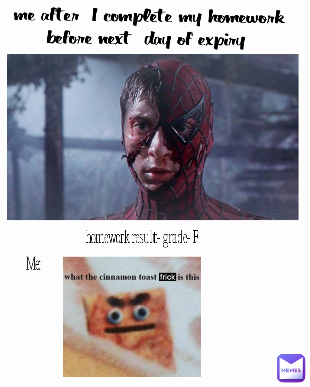 Me:- me after I complete my homework before next day of expiry homework ...