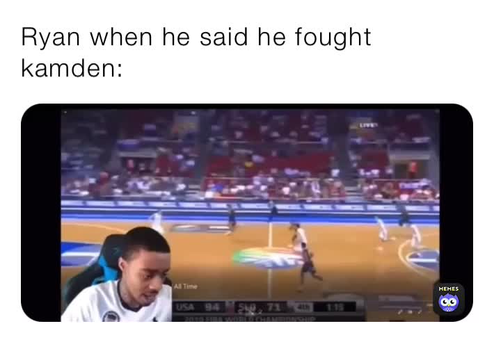 Ryan when he said he fought kamden: | @sean-gresham | Memes