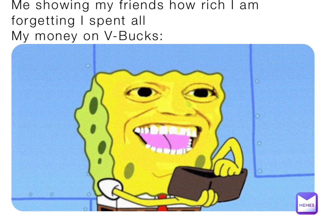 Me showing my friends how rich I am forgetting I spent all My money on ...