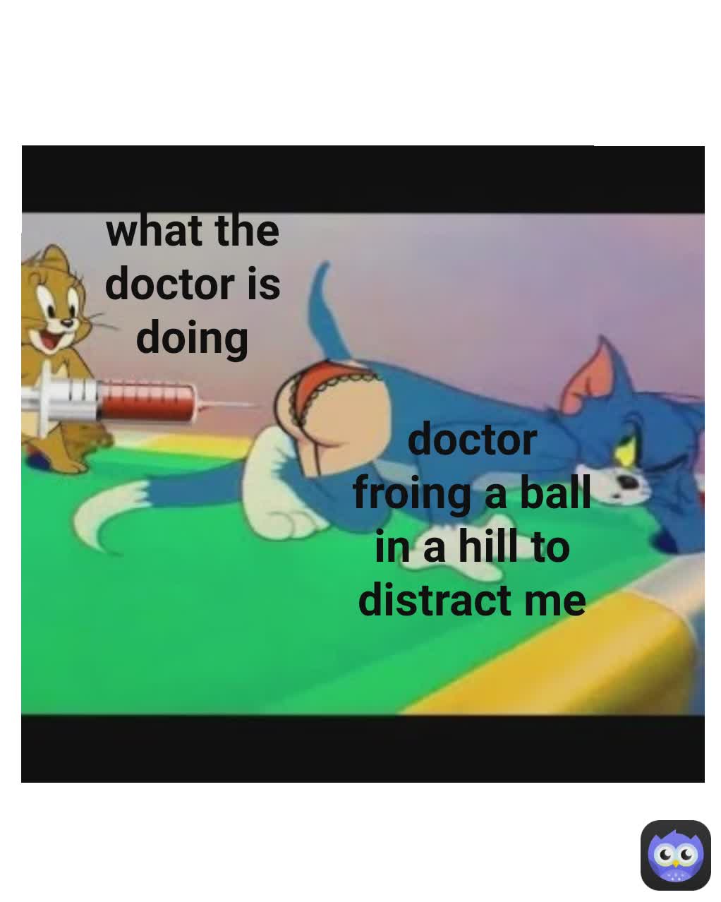 doctor froing a ball in a hill to distract me what the doctor is doing ...