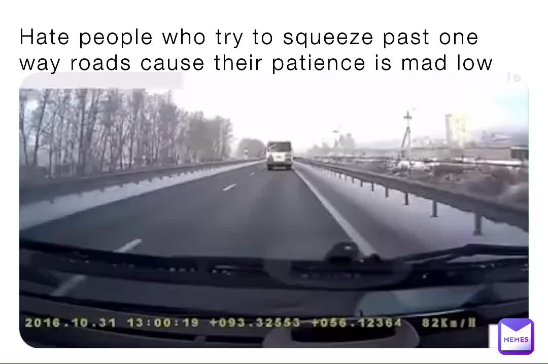 Hate people who try to squeeze past one way roads cause their patience ...