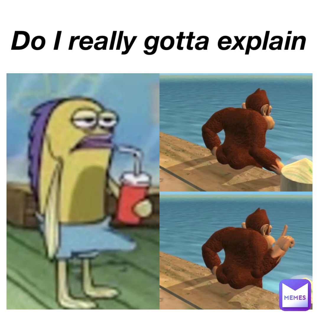 Do I really gotta explain | @MEMEMEEme | Memes