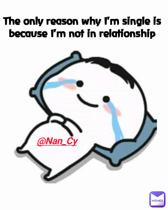@Nan_Cy The only reason why I'm single is because I'm not in ...