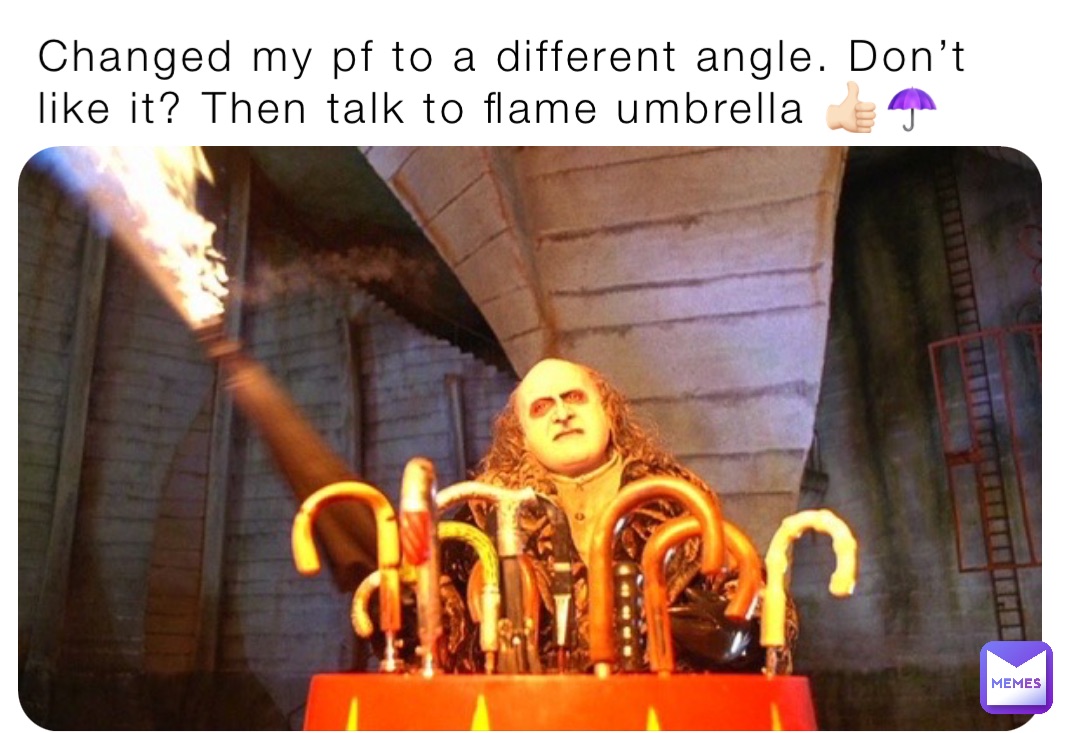 Changed my pf to a different angle. Don’t like it? Then talk to flame ...