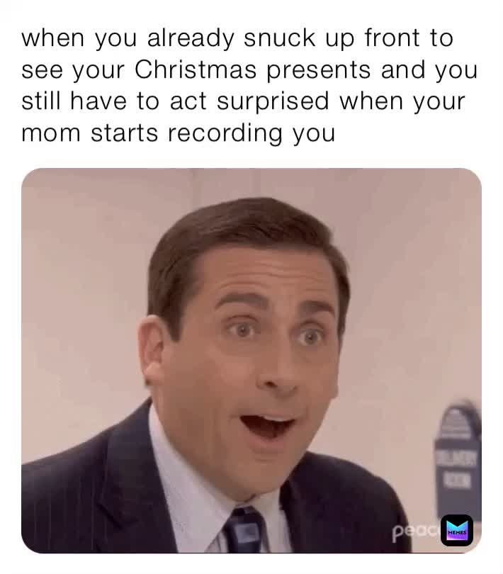 when you already snuck up front to see your Christmas presents and you ...