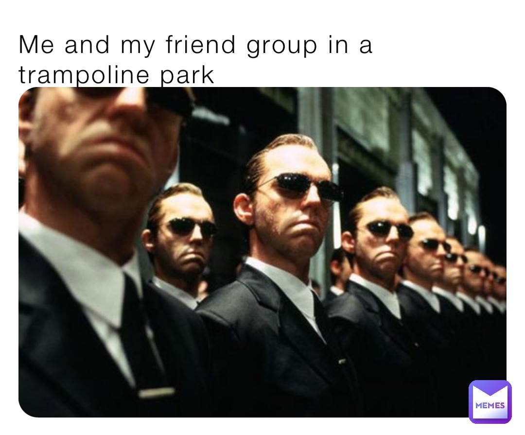 Me and my friend group in a trampoline park | @Legendary_Memer123 | Memes