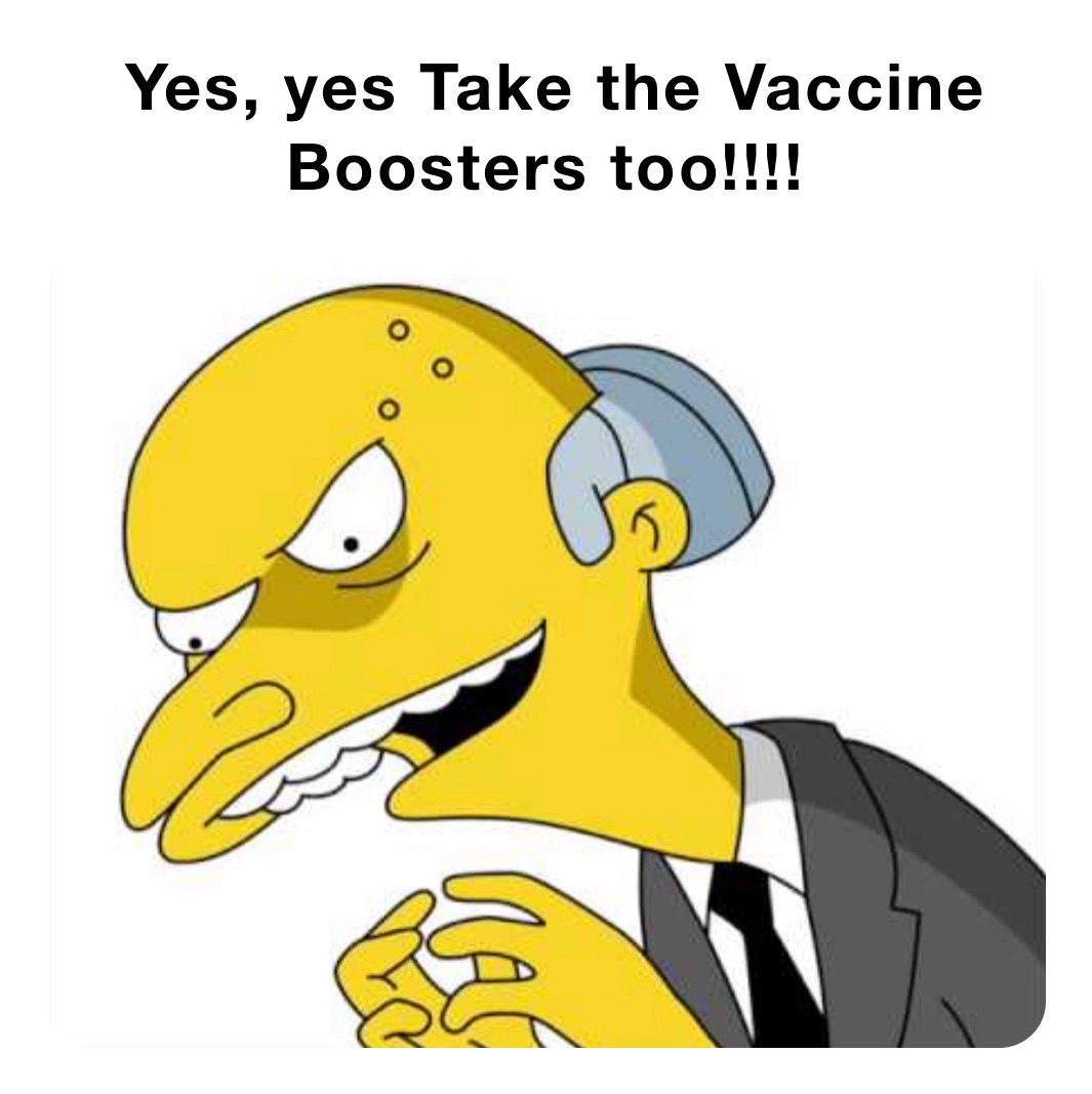 Yes, yes Take the Vaccine Boosters too!!!! | @ITrustTheScience | Memes
