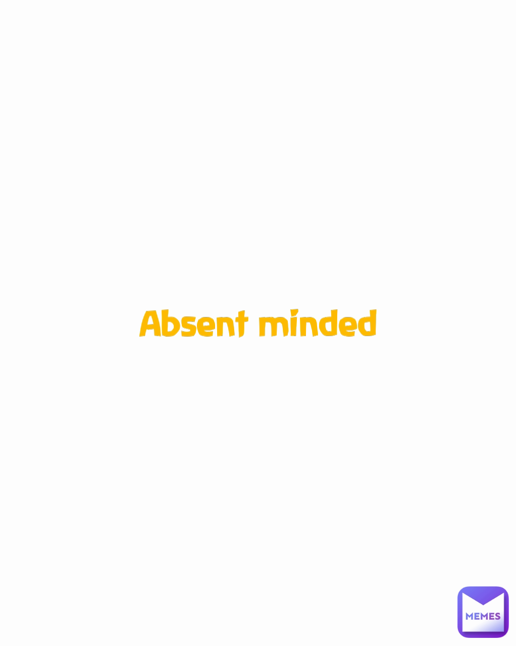 Absent minded | @MissieGee | Memes