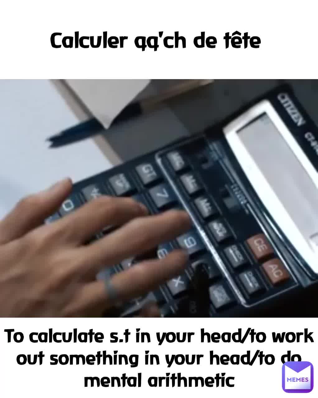 To calculate s.t in your head/to work out something in your head/to do ...
