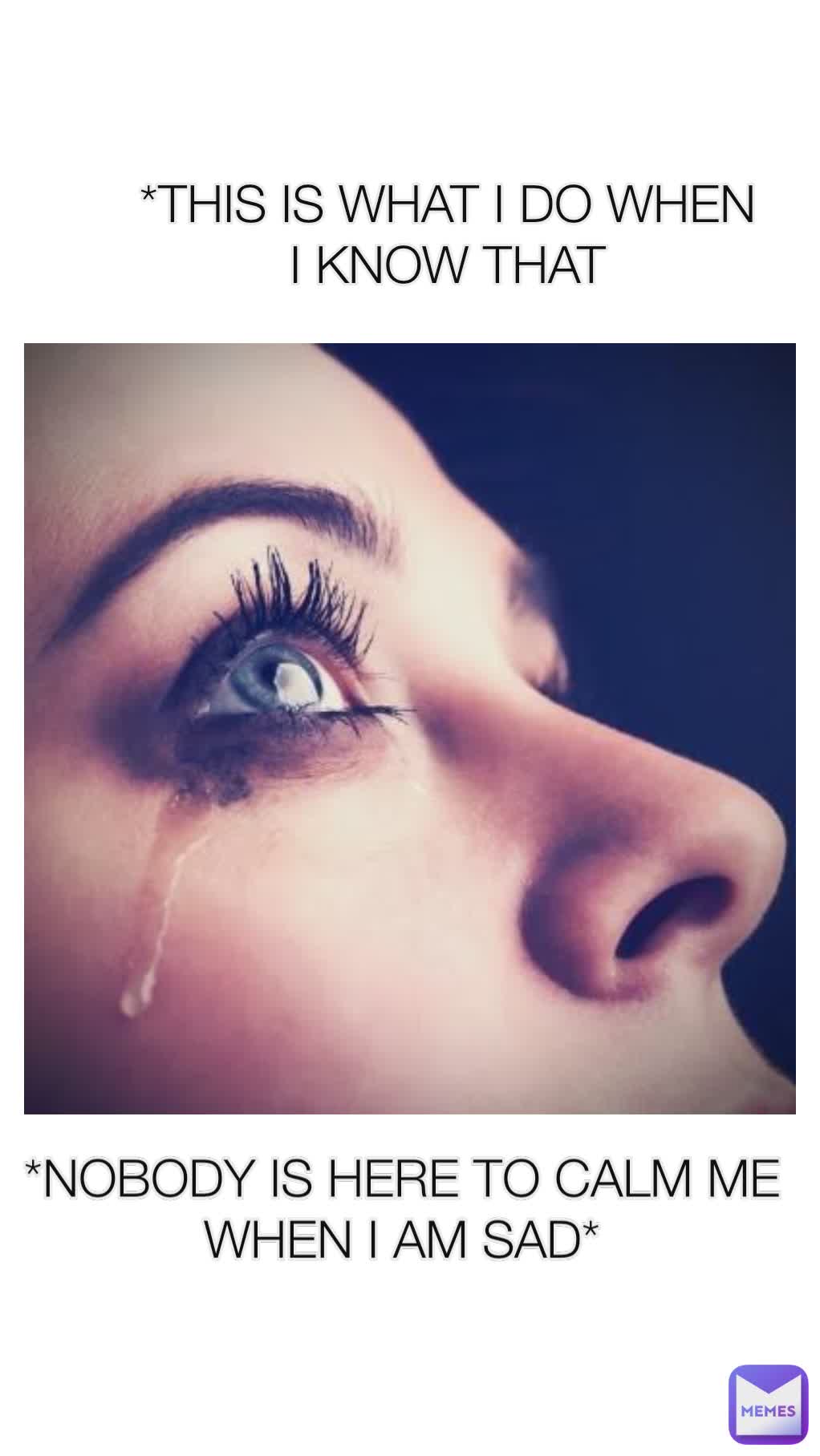 *NOBODY IS HERE TO CALM ME WHEN I AM SAD* *THIS IS WHAT I DO WHEN I KNOW THAT | @Ryan_TheMemer ...