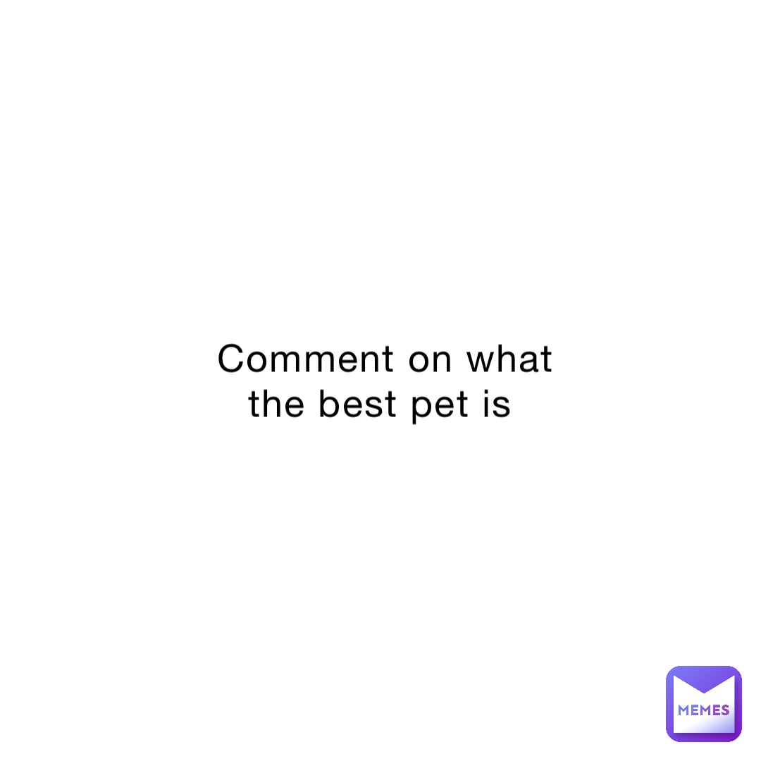 Comment On What The Best Pet Is jonny d Memes comment-on-what-the-best-pet-is-jonny-d-memes