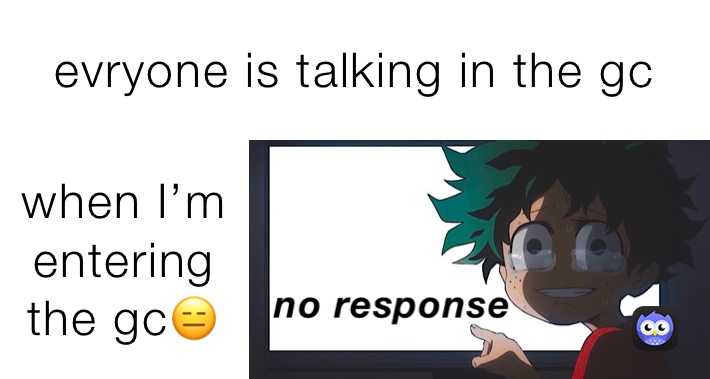 evryone is talking in the gc when I’m entering the gc😑 | @zoobie | Memes