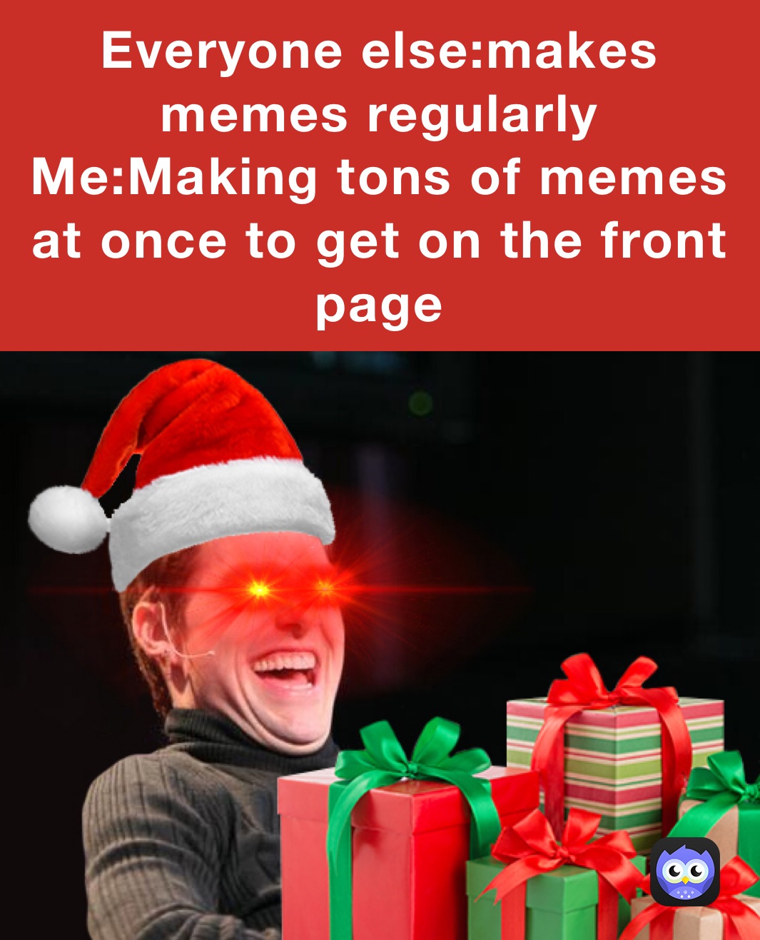 Everyone else:makes memes regularly Me:Making tons of memes at once to ...