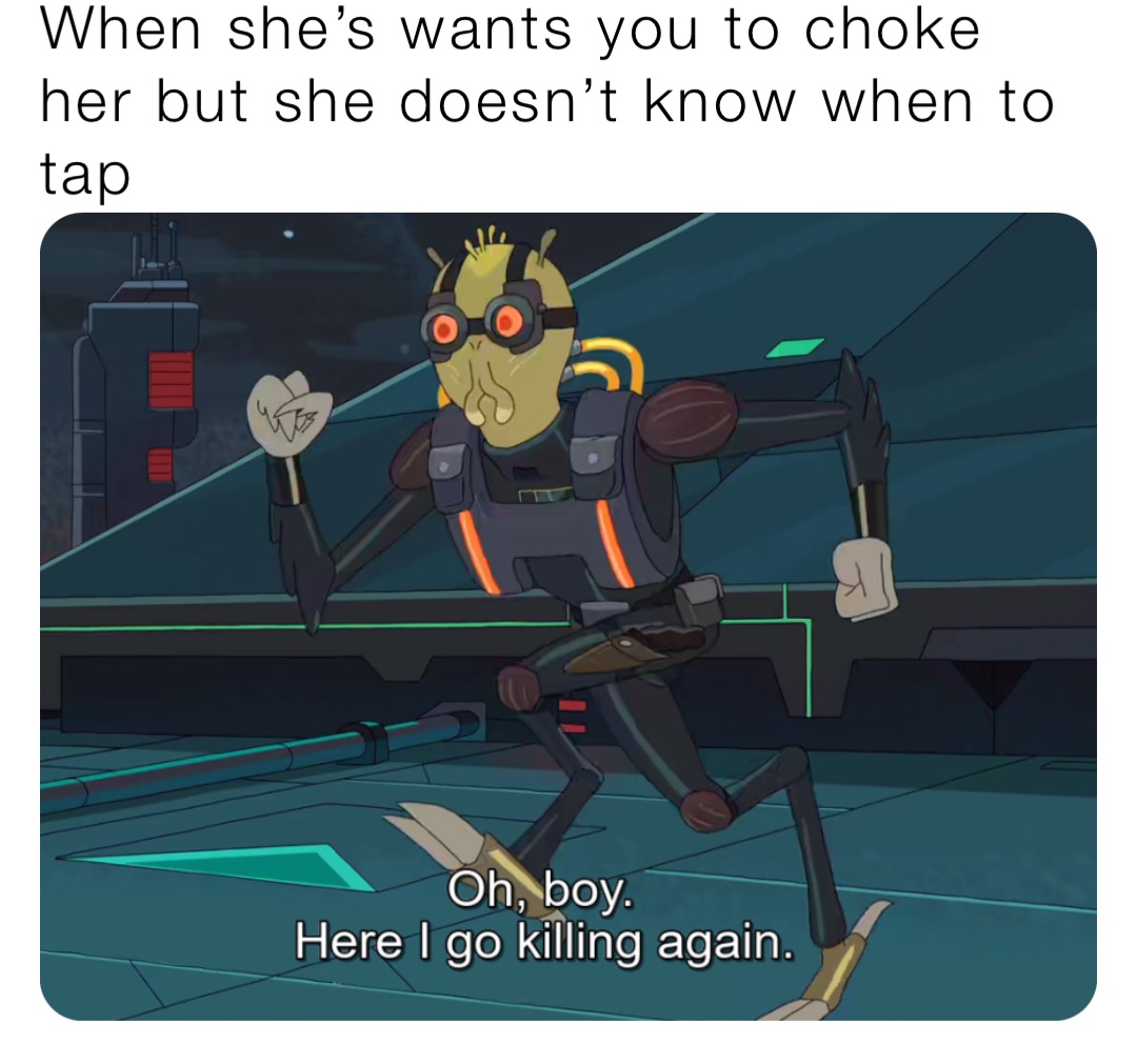 When Shes Wants You To Choke Her But She Doesnt Know When To Tap W3irdo0 Memes