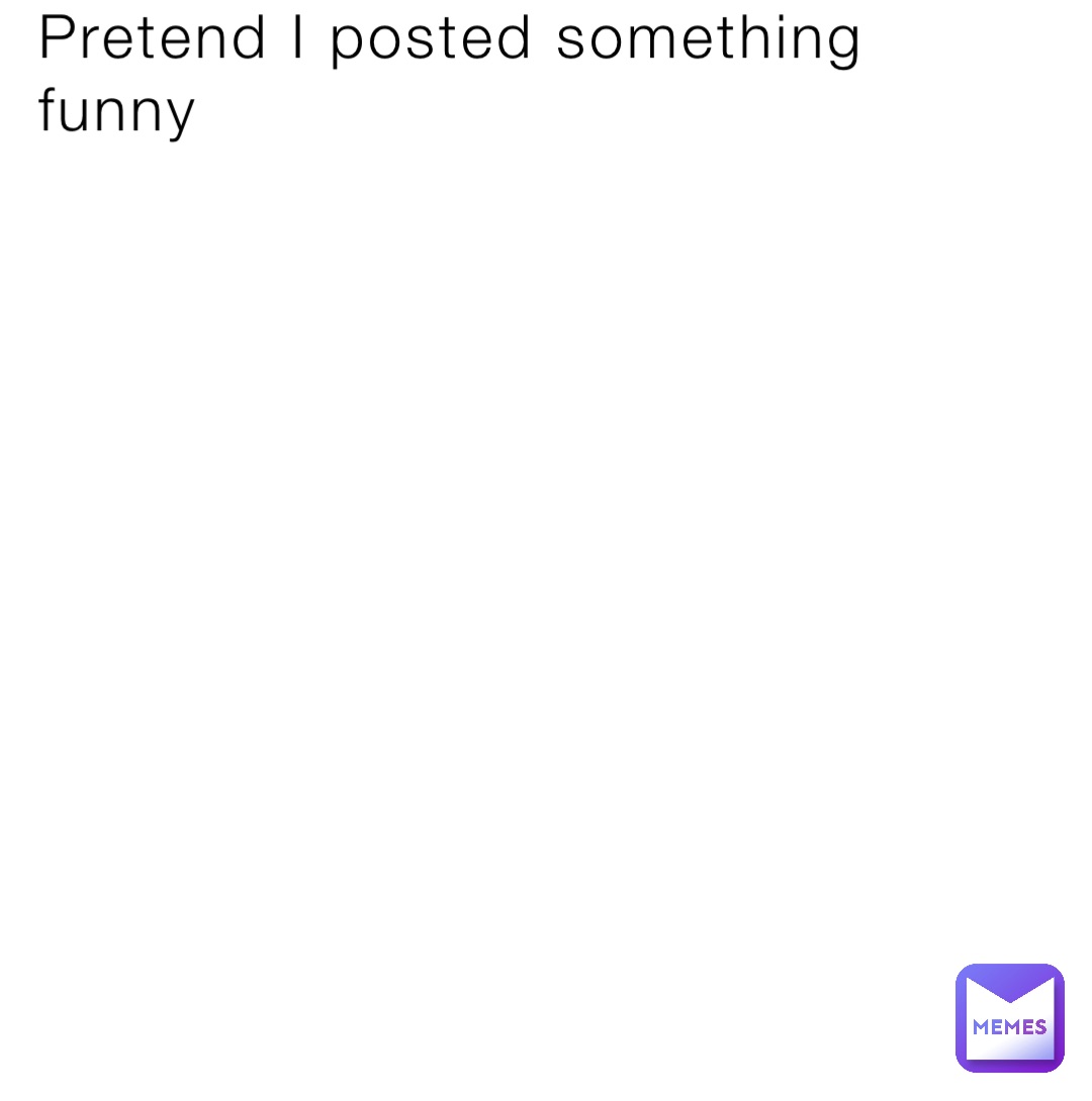 Pretend I posted something funny Bottom text | @lil_koolaidman | Memes
