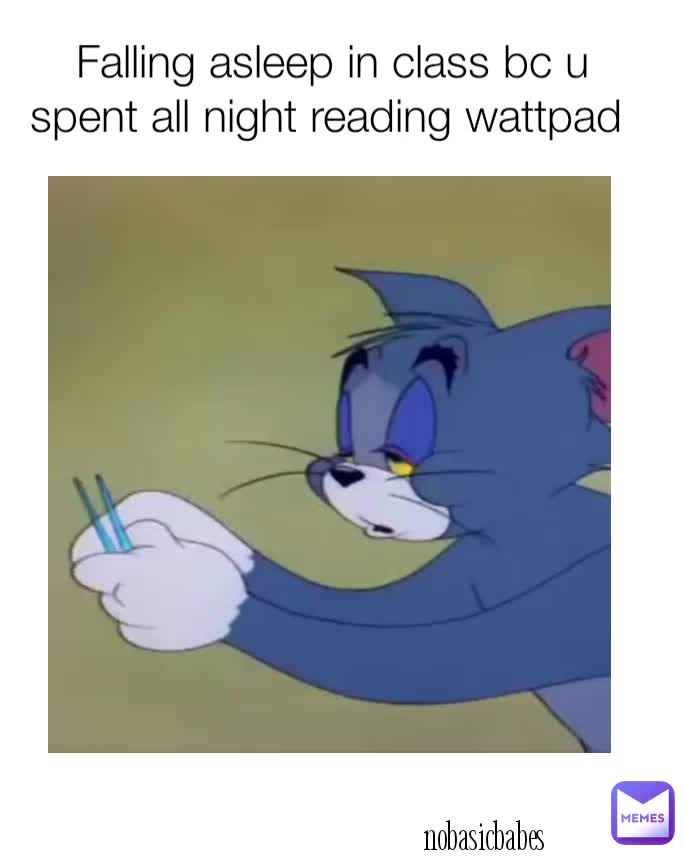 Falling asleep in class bc u spent all night reading wattpad ...
