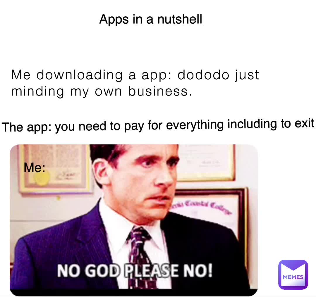 Me downloading a app: dododo just minding my own business. The app: you ...