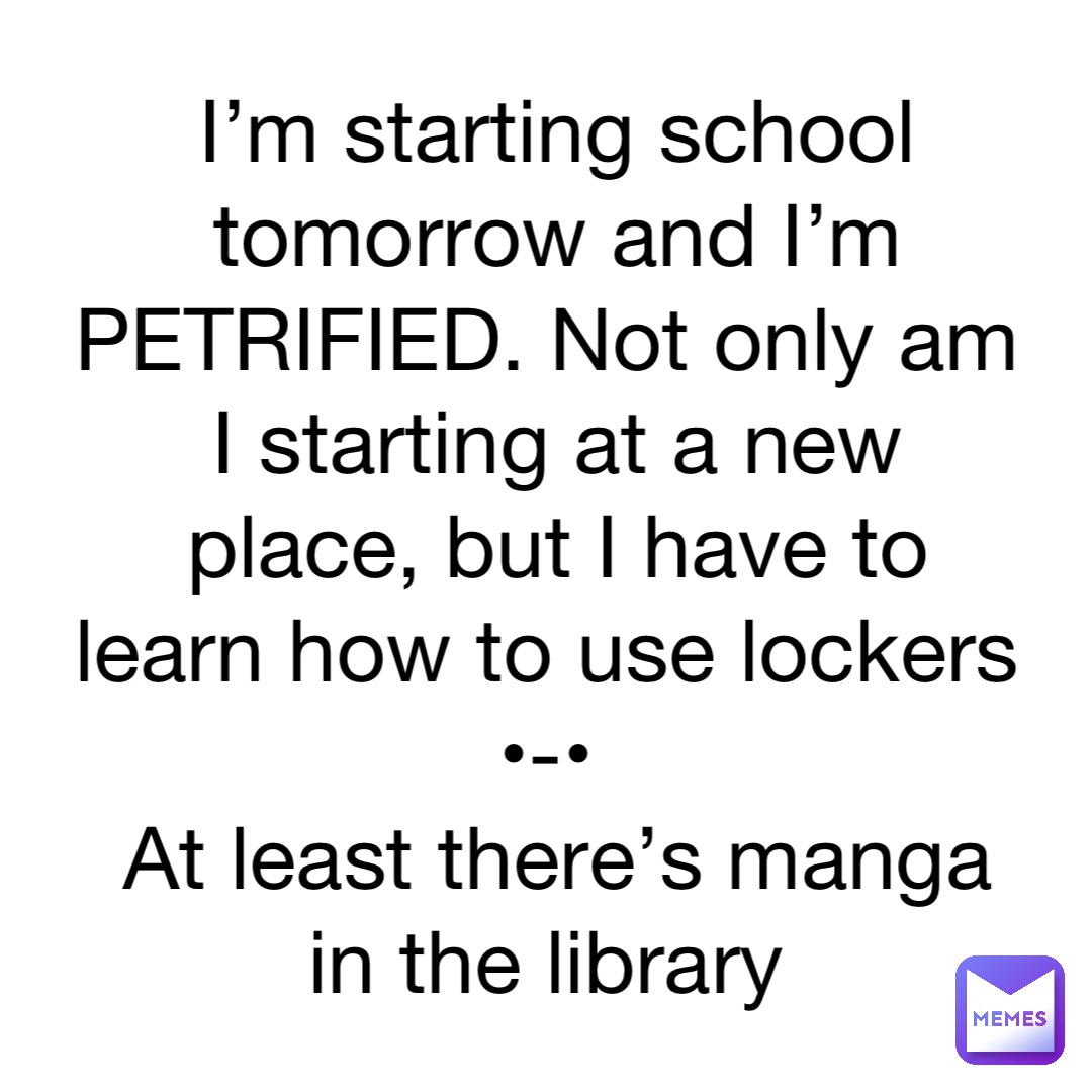 I’m starting school tomorrow and I’m PETRIFIED. Not only am I starting ...