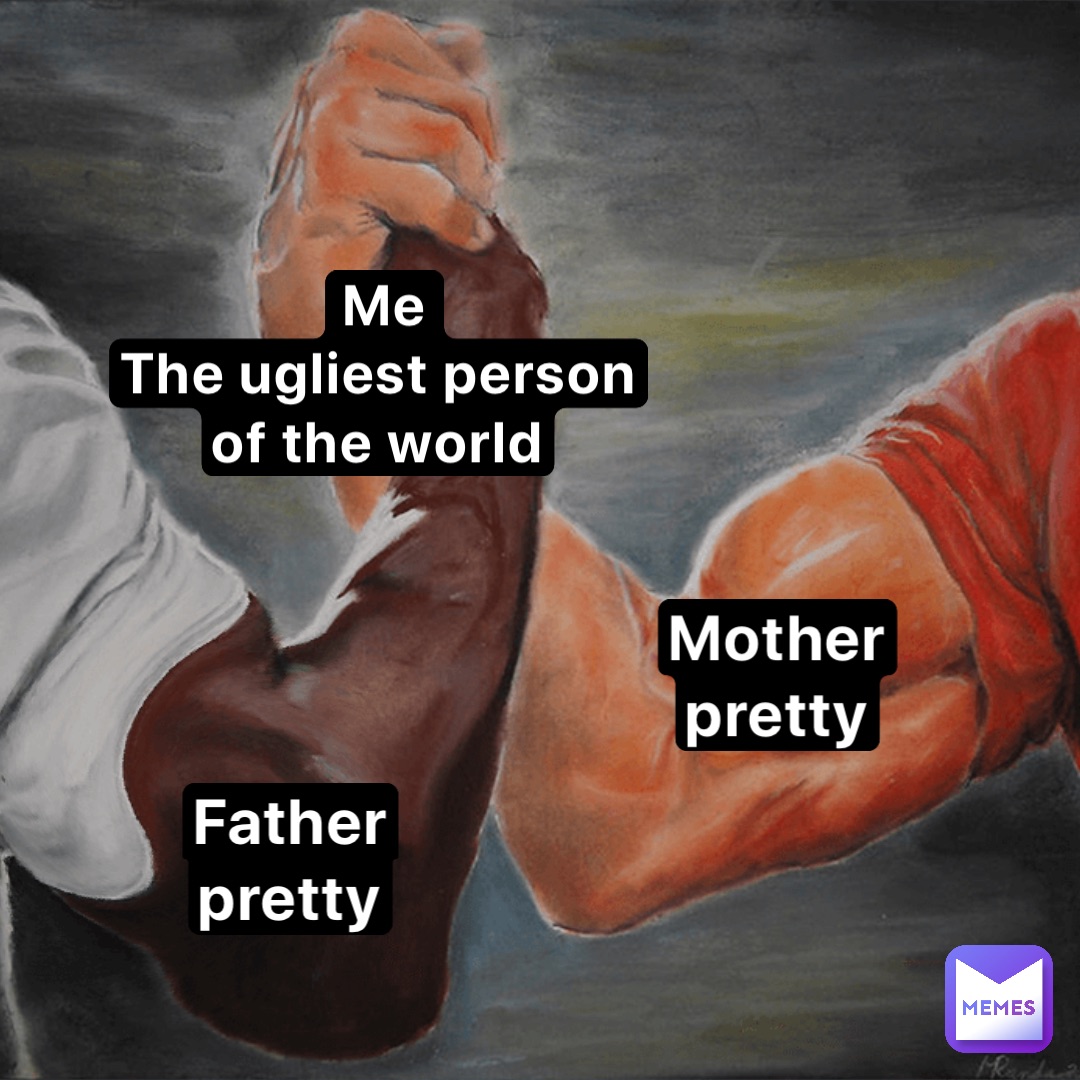 Me The ugliest person of the world Mother pretty Father pretty ...